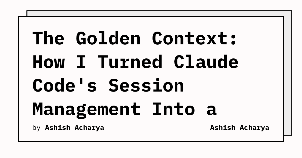 The Golden Context: How I Turned Claude Code's Session Management Into ...