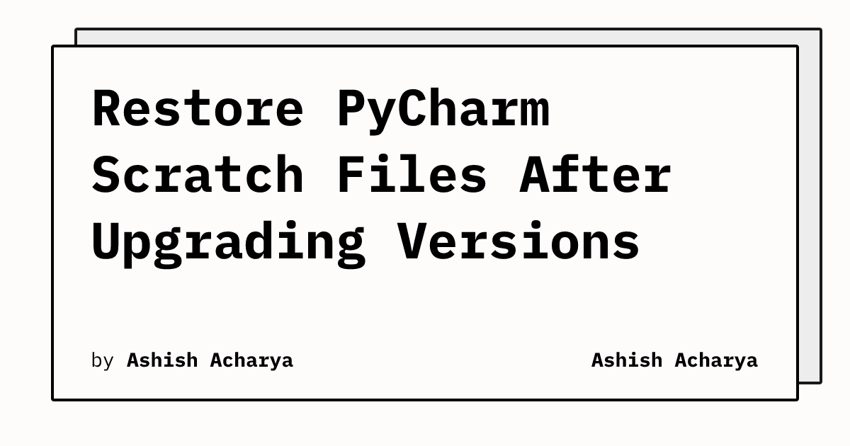 Restore PyCharm Scratch Files After Upgrading Versions | Ashish Acharya