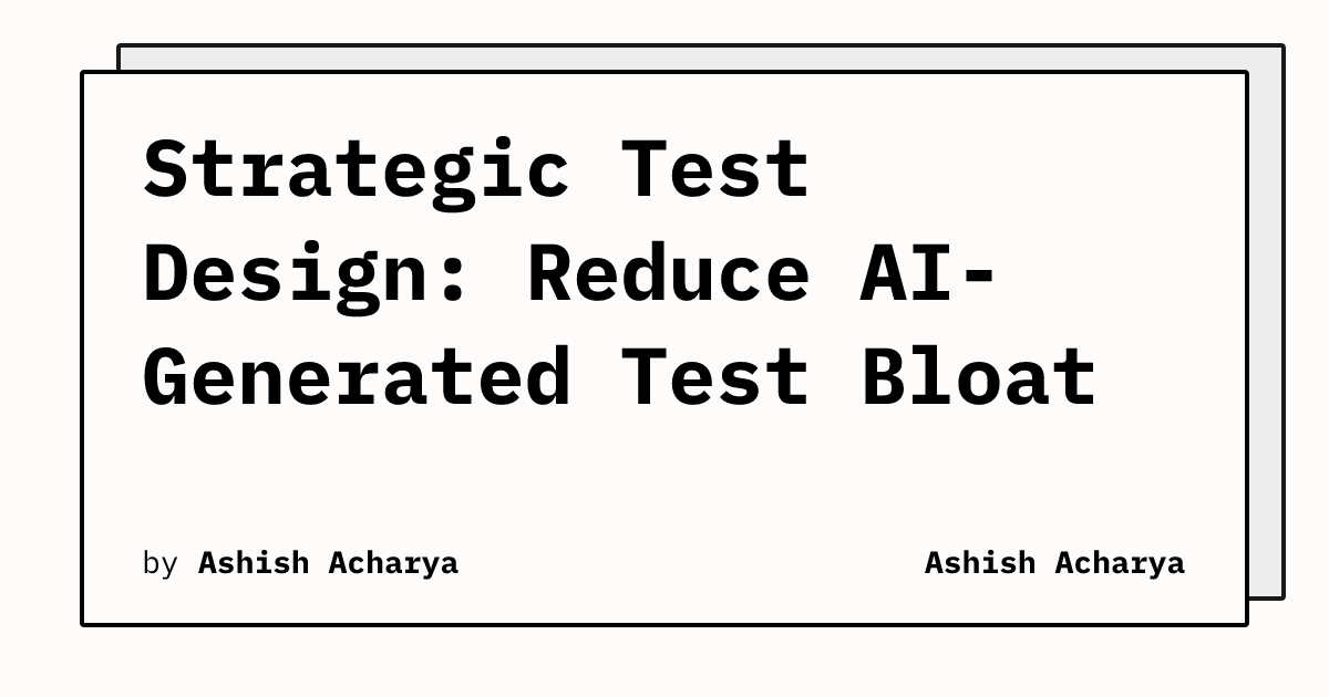 Strategic Test Design: Reduce AI-Generated Test Bloat | Ashish Acharya